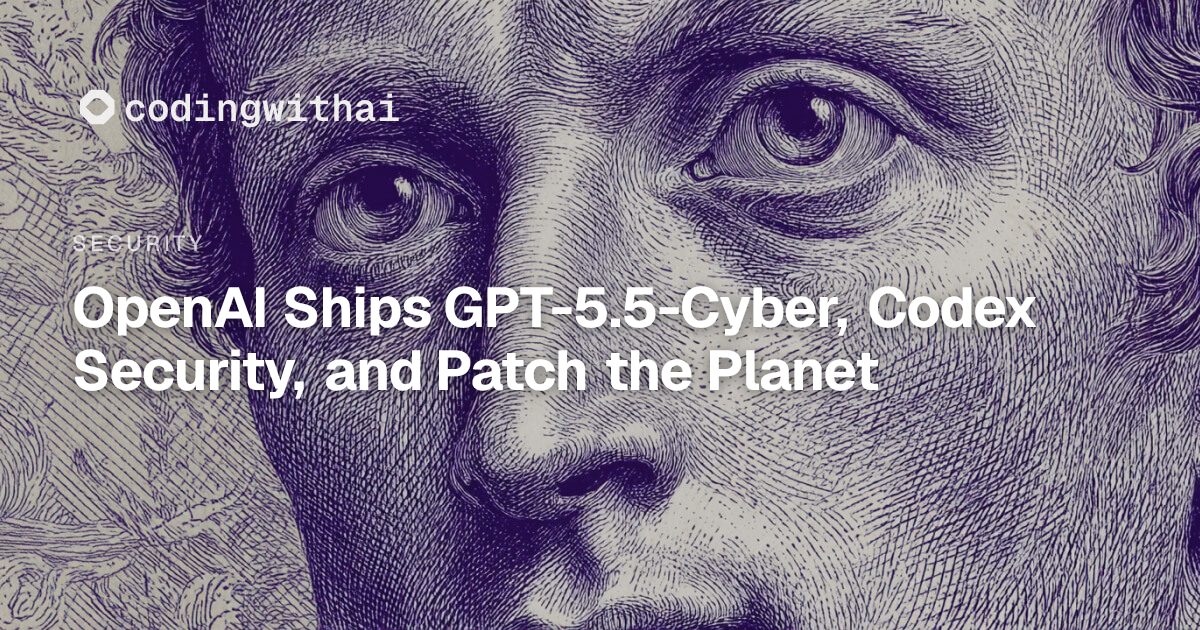 OpenAI Ships GPT-5.5-Cyber, Codex Security, and Patch the Planet ...